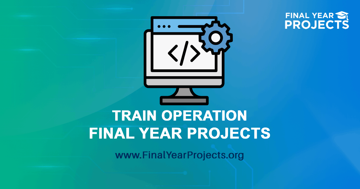 Train Operation Final Year Projects for BTech, BE Students [2026]