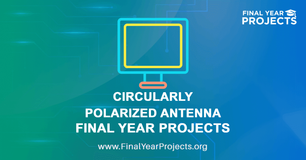 Circularly Polarized Antenna Final Year Projects for BE, BTech
