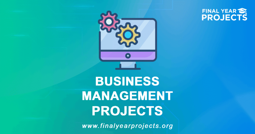 Business Management Projects for Final Year | Ideas Topics List